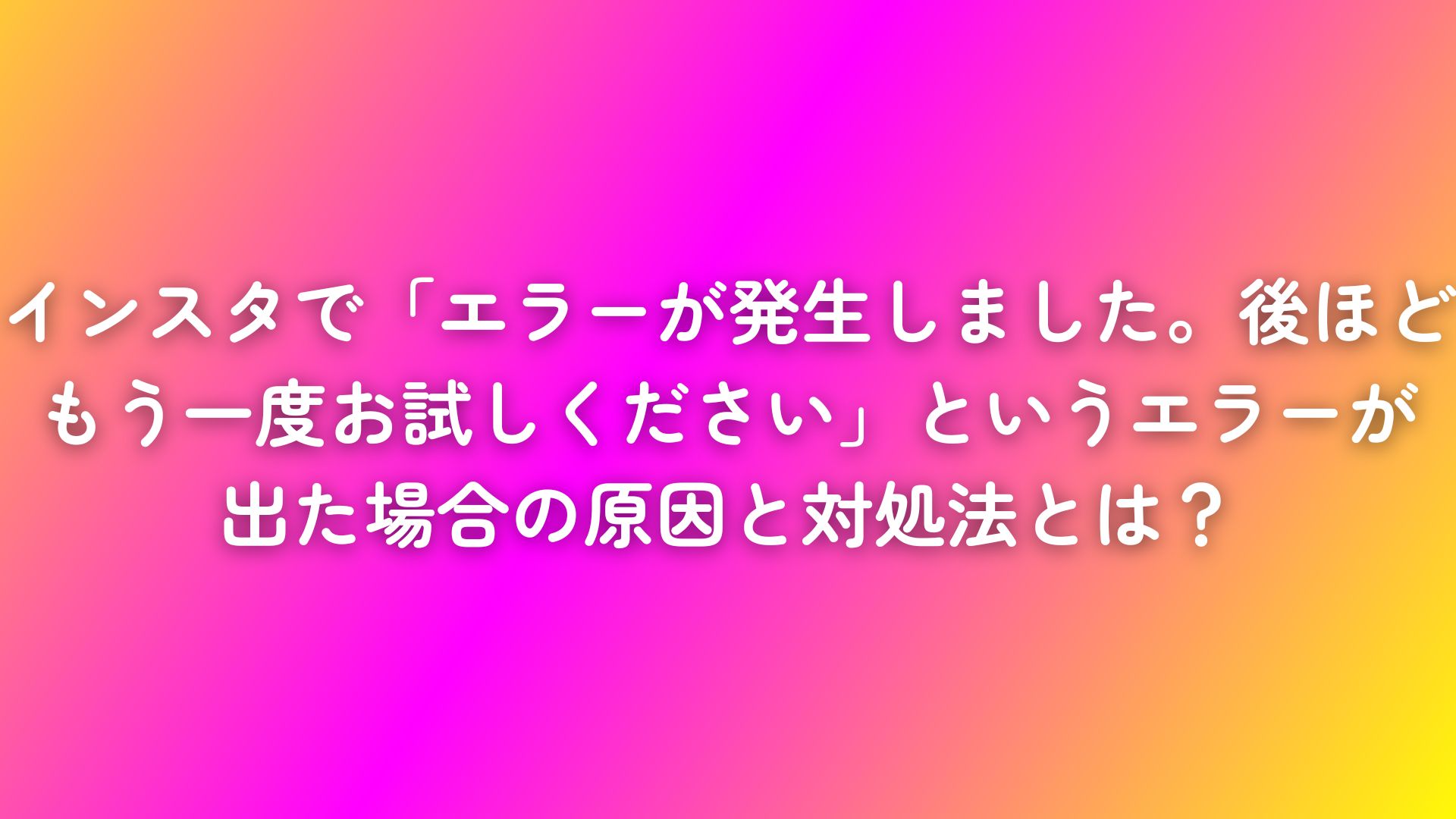 インスタで「エラーが発生しました。後ほどもう一度お試しください」というエラーが出た場合の原因と対処法とは？ | IN THIS ROOM